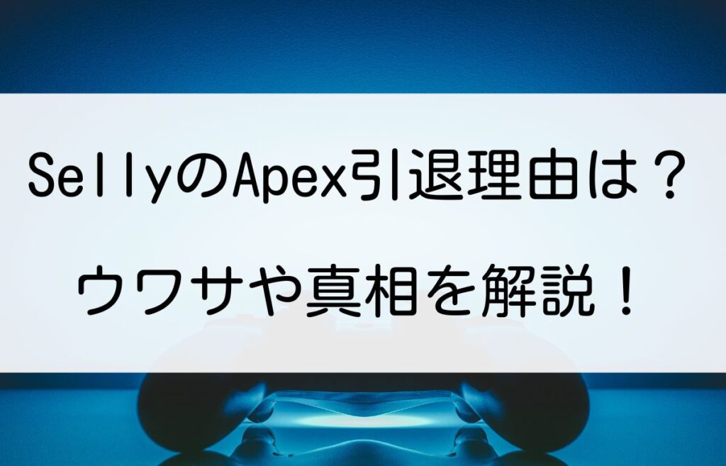 SellyのApex引退理由は？ウワサや真相を解説！