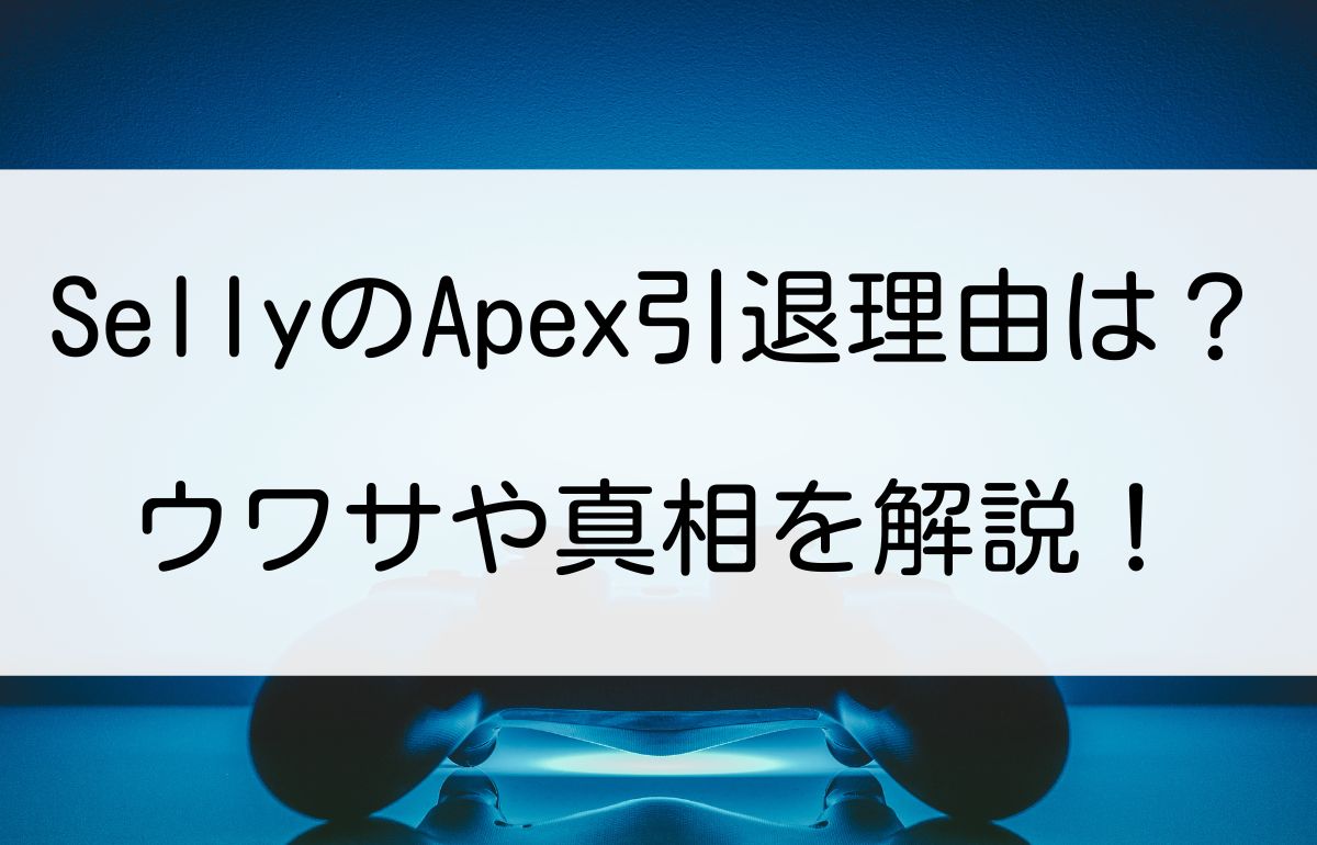 SellyのApex引退理由は？ウワサや真相を解説！